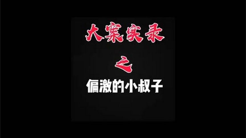 大案实录:偏激的小叔子#法网恢恢疏而不漏#大案要案悬案纪实#讲