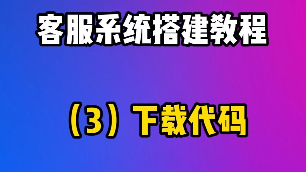 2025新版智能客服系统搭建教程(3)下载客服源码