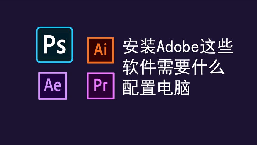 Adobe官方告诉你PS软件电脑需要什么配置|安装AE、AI、PR软件配置