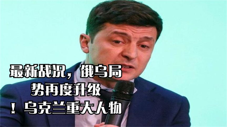 最新战况,俄乌局势再度升级!乌克兰重大人物