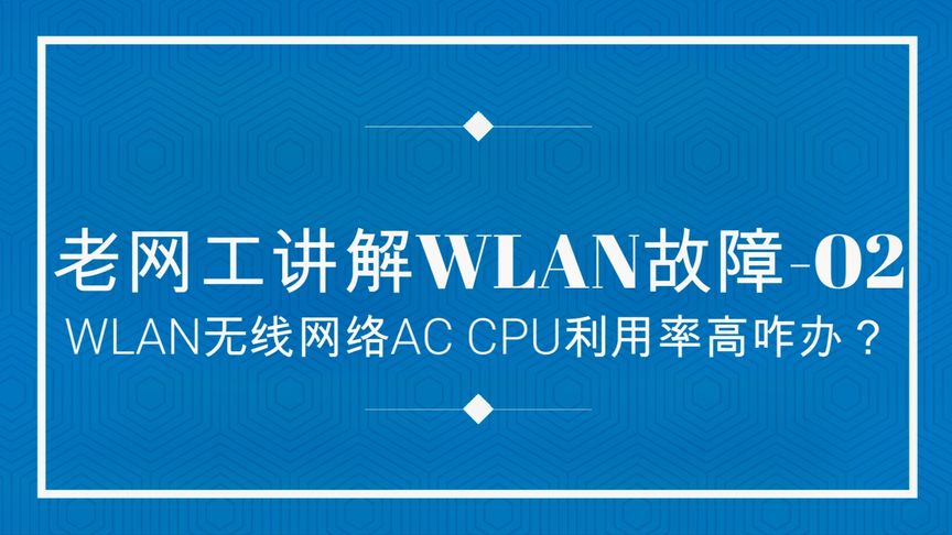 老网工讲解无线网络故障-AC控制器CPU很高,该如何排查及解决?