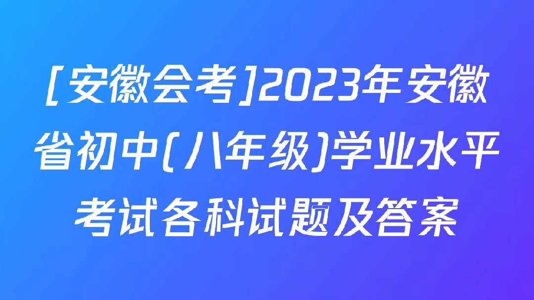 [安徽会考]2023年安徽省初中(八年级)学业水平考试各科试题及答案