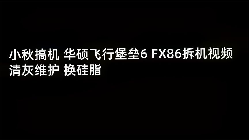 小秋搞机 华硕飞行堡垒6 7FX86 FX95拆机视频清灰维护换硅脂