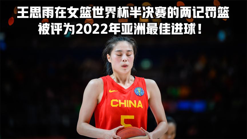 王思雨在女篮世界杯半决赛的两记罚篮被评为2022年亚洲最佳进球!