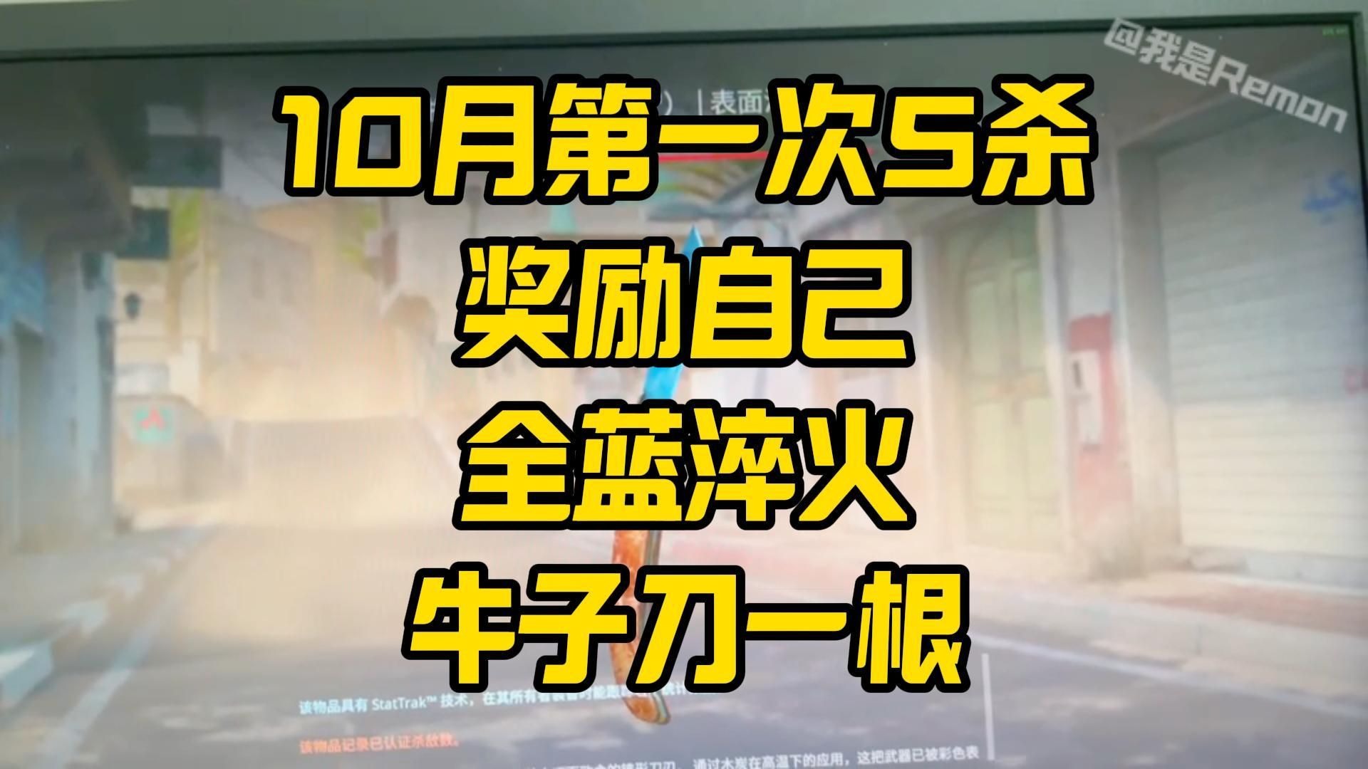纪念10月第一次5杀,奖励自己全蓝淬火牛子刀一根。