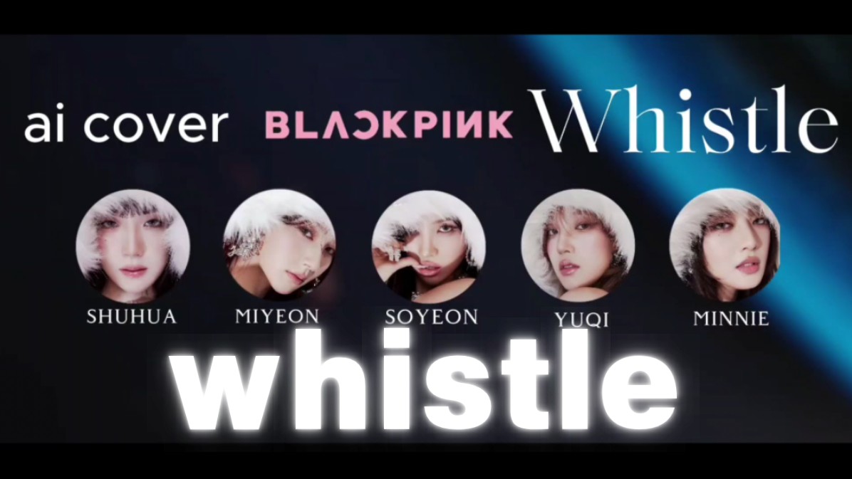 [ai 翻唱] IDLE 翻唱 blackpink whistle