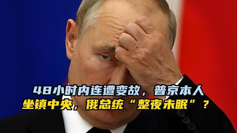 48小时内连遭变故,普京本人坐镇中央,俄总统"整夜未眠"