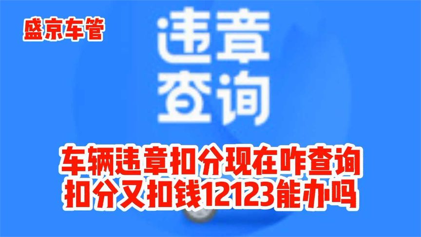车辆违章现在怎么查询?扣分又扣钱12123能办吗?别人驾照咋绑定?