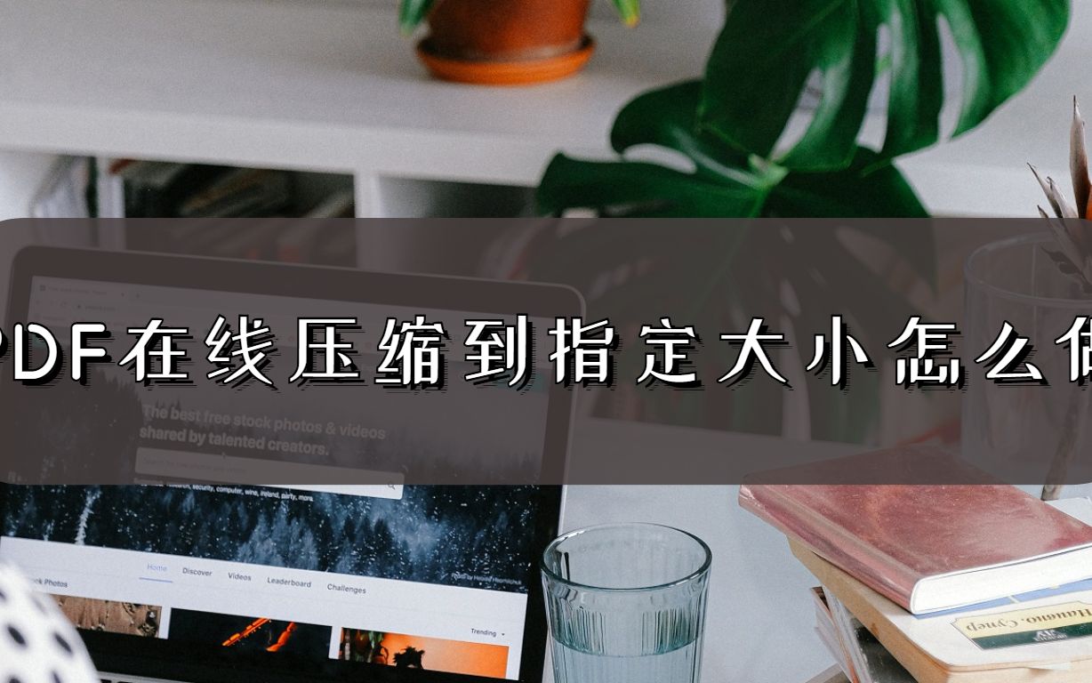 PDF在线压缩到指定大小怎么做?方法教学看这儿