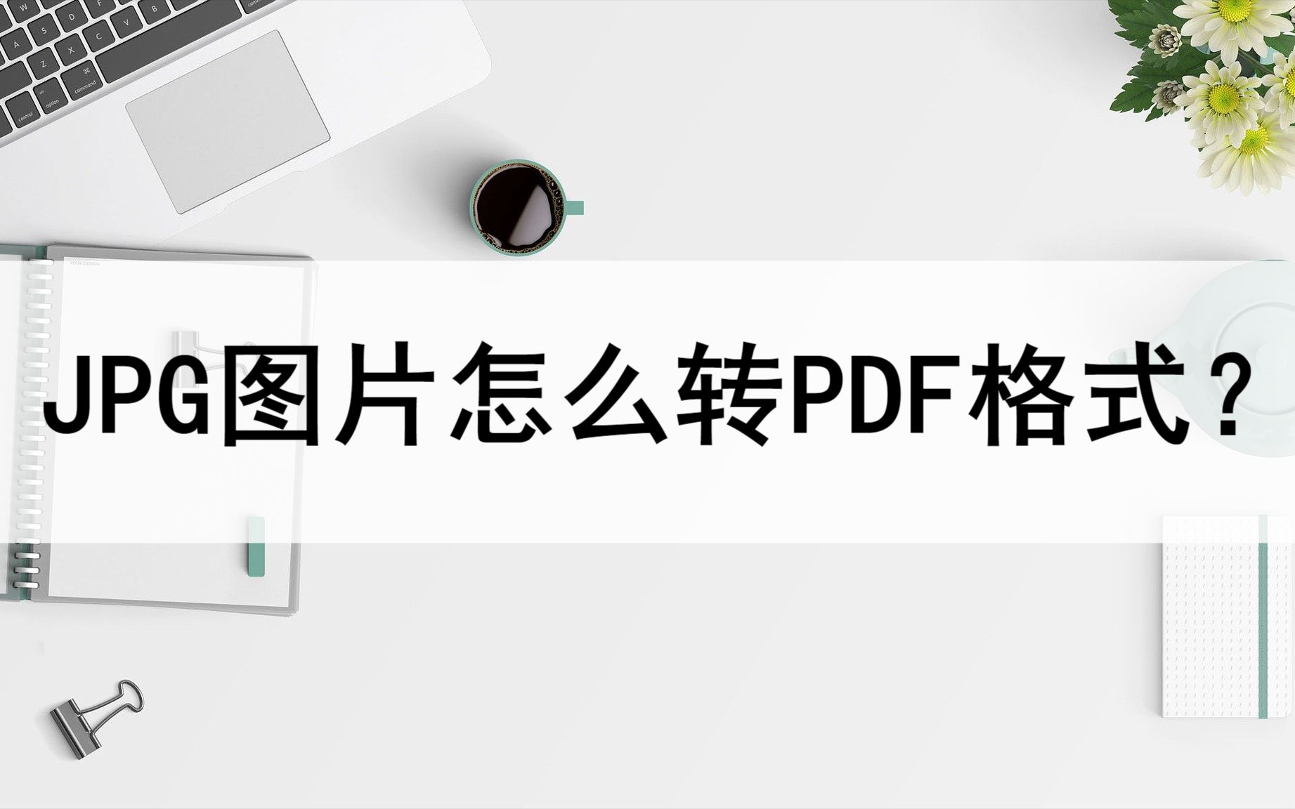 JPG图片怎么转PDF格式?分享两个转换小技巧
