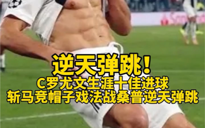C罗尤文生涯十佳进球,战桑普逆天头球载入史册 "足球 "C罗 "
