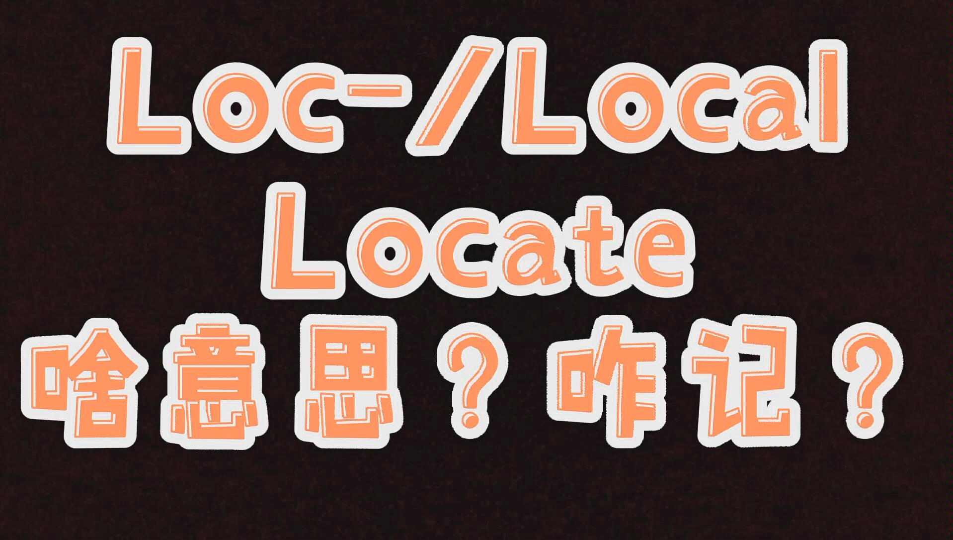 【伐哥讲英语】loc-/local/locate,啥意思?你还在死记硬背吗?快来看看...
