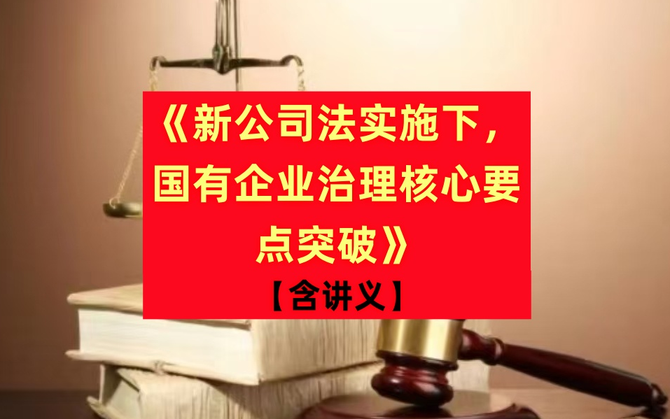 【24新课】新公司法实施下,国有企业治理核心要点突破【13课时含...