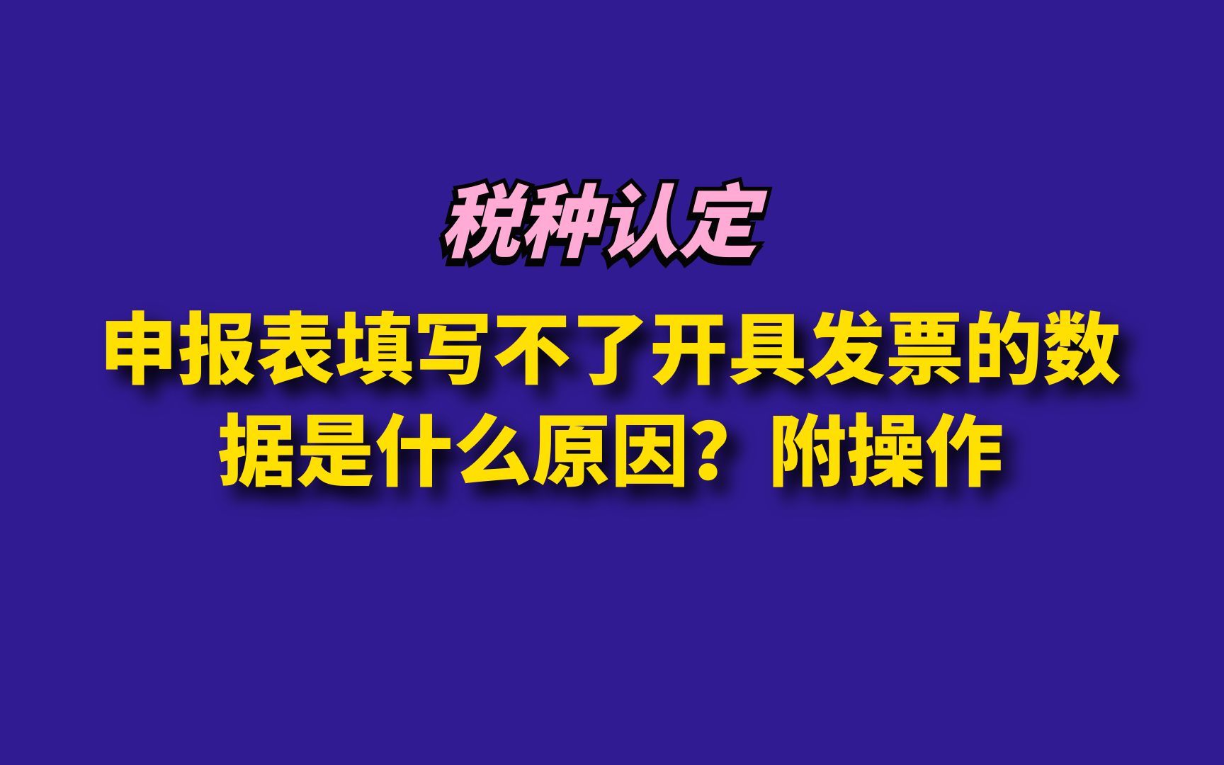 税种认定?申报表填写不了开具发票的数据是什么原因?附操作