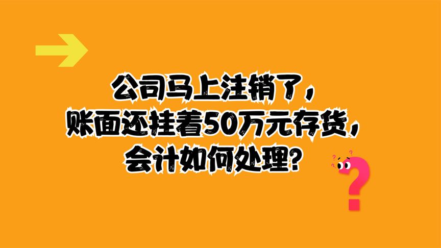公司马上注销了,账面还挂着50万元存货,会计如何处理?