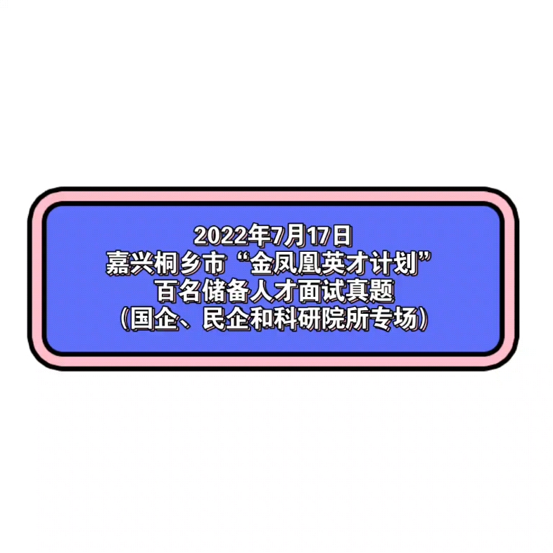 2022年7月17日嘉兴桐乡市“金凤凰英才计划”百名储备人才面试真题