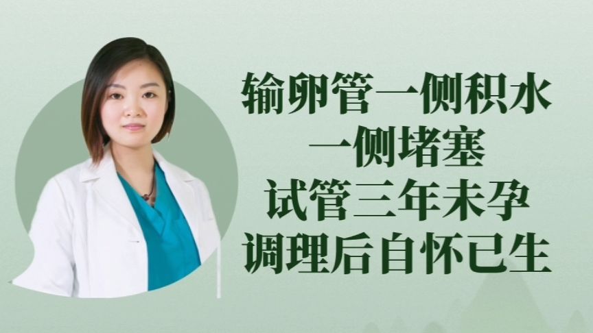 输卵管一侧积水一侧堵塞 试管三年未孕 调理后怀孕已生