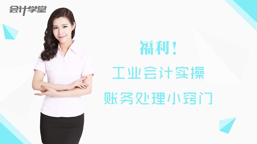 认真自学会计学堂工业会计实务操作视频,悄悄逆袭会计高手