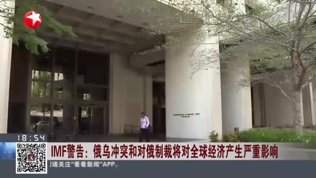 IMF警告:俄乌冲突和对俄制裁对全球经济产生严重影响