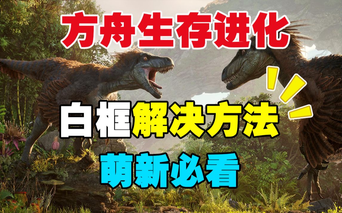 【方舟生存进化】白框最全解决办法 我不允许还有玩家被白框问题困扰