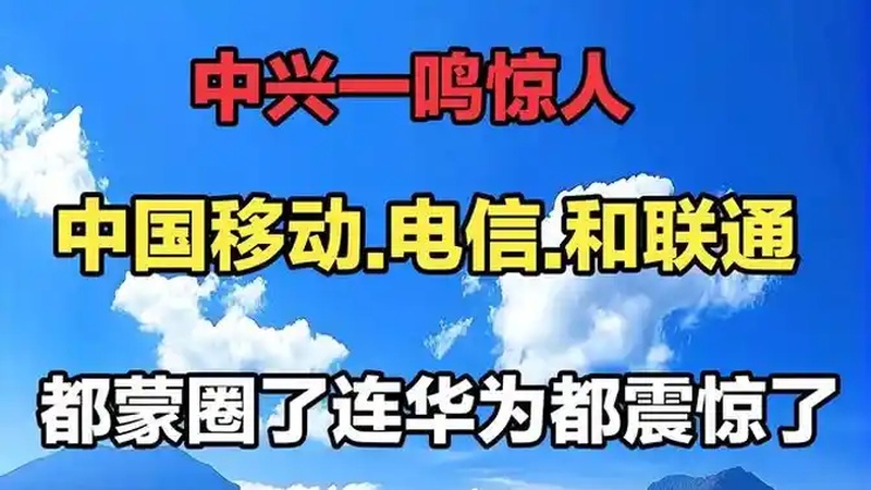 中兴一鸣惊人!中国移动、电信和联通都蒙圈了,连华为都震惊了