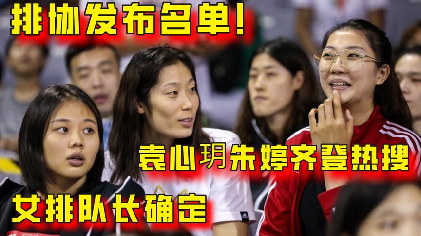 排协发布名单!袁心玥朱婷齐登热搜,女排队长确定,增加4位新人