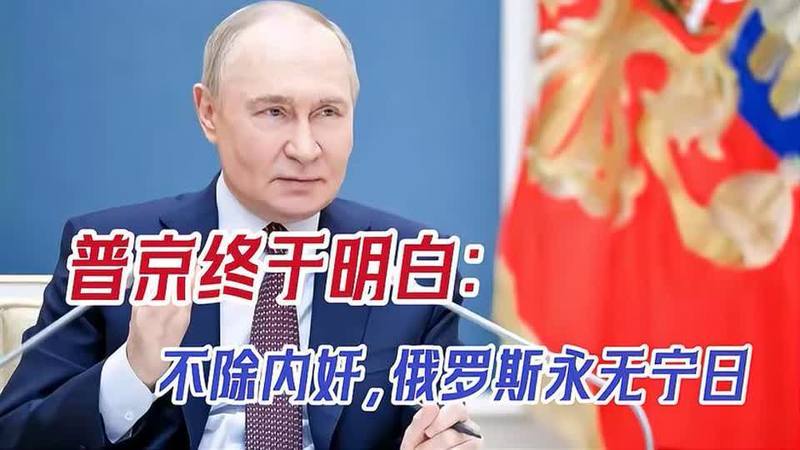 俄罗斯被渗透成了筛子,普京终于明白:不除内奸,俄罗斯永无宁日