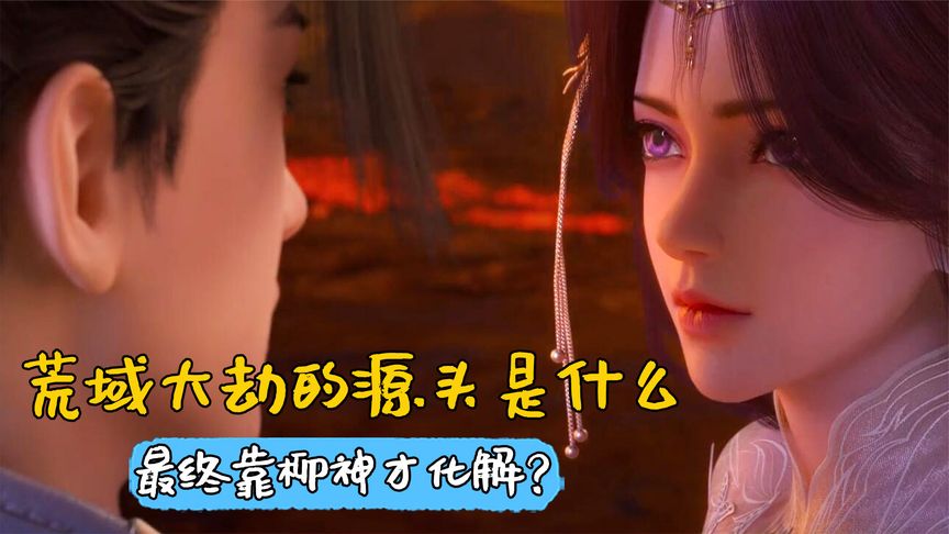 完美世界:荒域大劫的源头是什么,最终靠柳神才化解?
