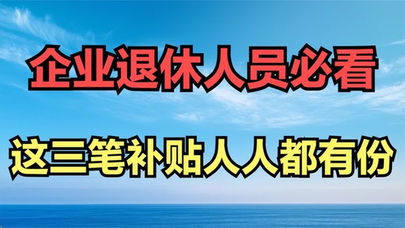 企业退休人员必看,这三笔补贴人人都有份?这是退休职工的福利