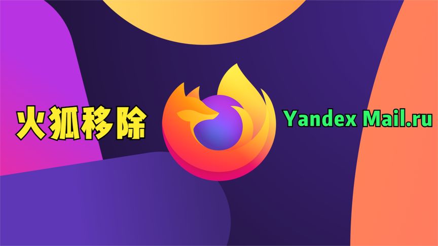 火狐浏览器发布新版本:已移除Yandex和Mail.ru