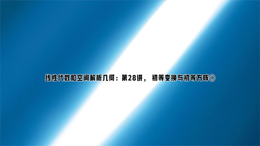 线性代数和空间解析几何:第28讲, 初等变换与初等方阵①