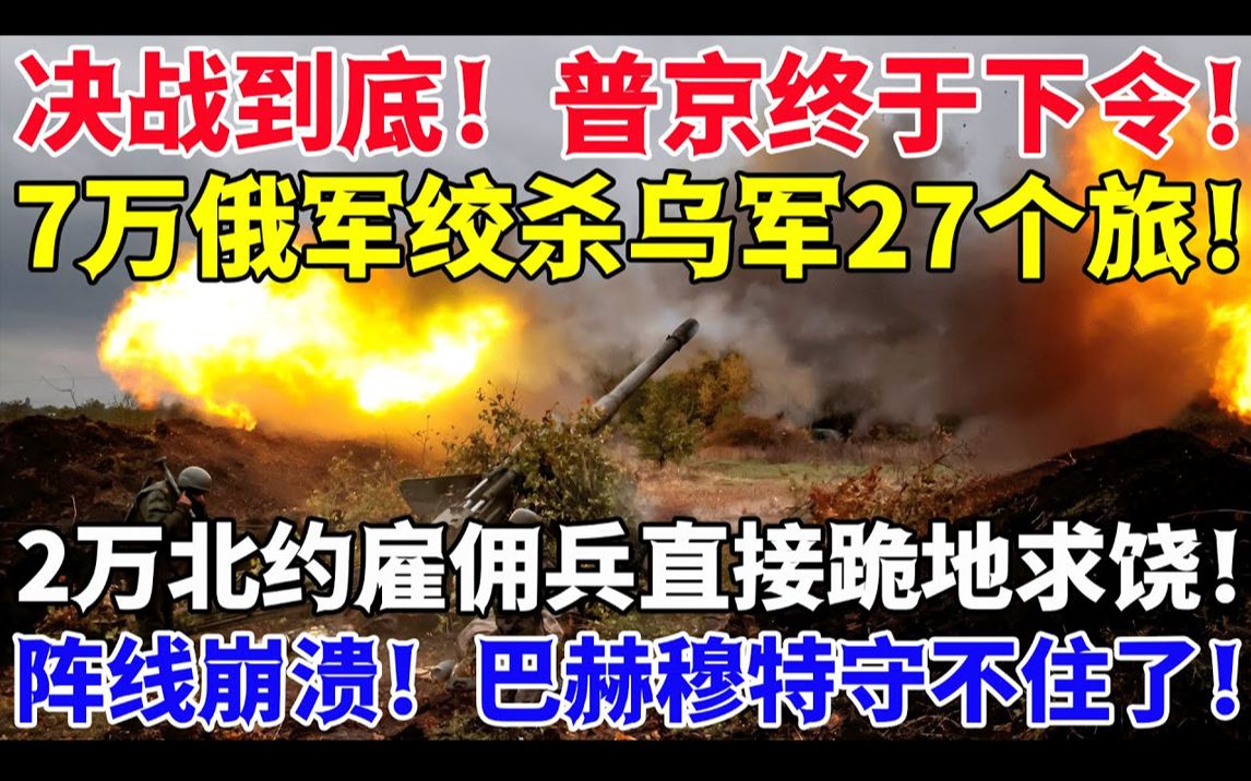 决战到底!普京终于下令!7万俄军绞杀乌军27个旅!2万北约雇佣兵直接...