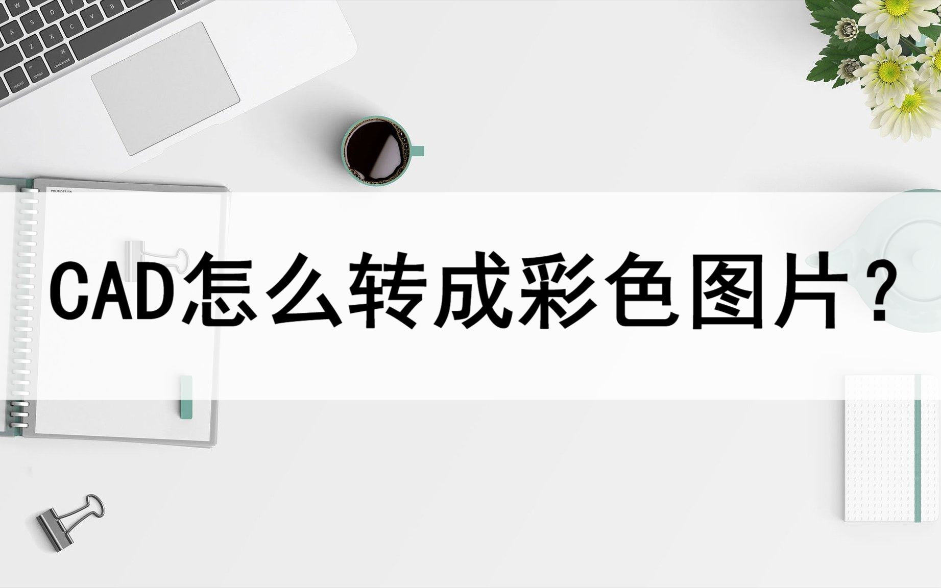 CAD怎么转成彩色图片?分享两种转换小技巧