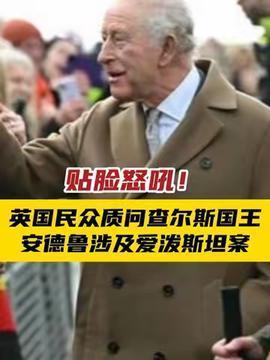贴脸怒吼!英国民众质问查尔斯国王,安德鲁涉及爱泼斯坦案