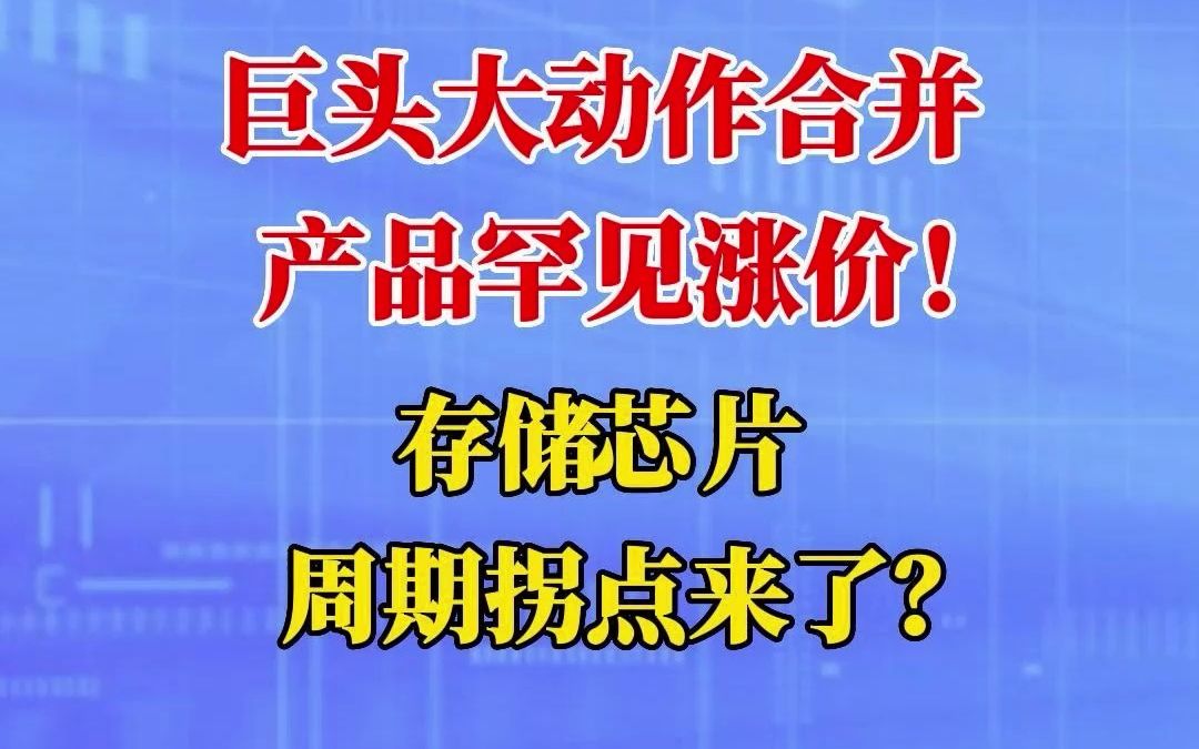 巨头大动作合并,产品罕见涨价!存储芯片周期拐点来了?