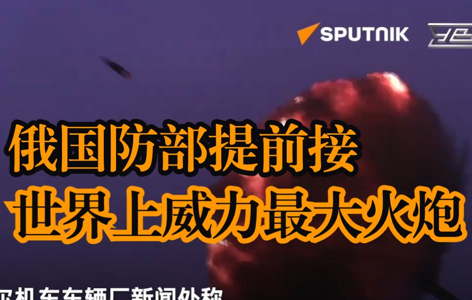 【俄罗斯卫星通讯社】俄国防部提前接收世界上威力最大火炮