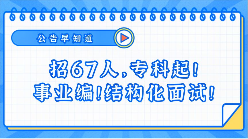 招67人,专科起!事业编!结构化面试!