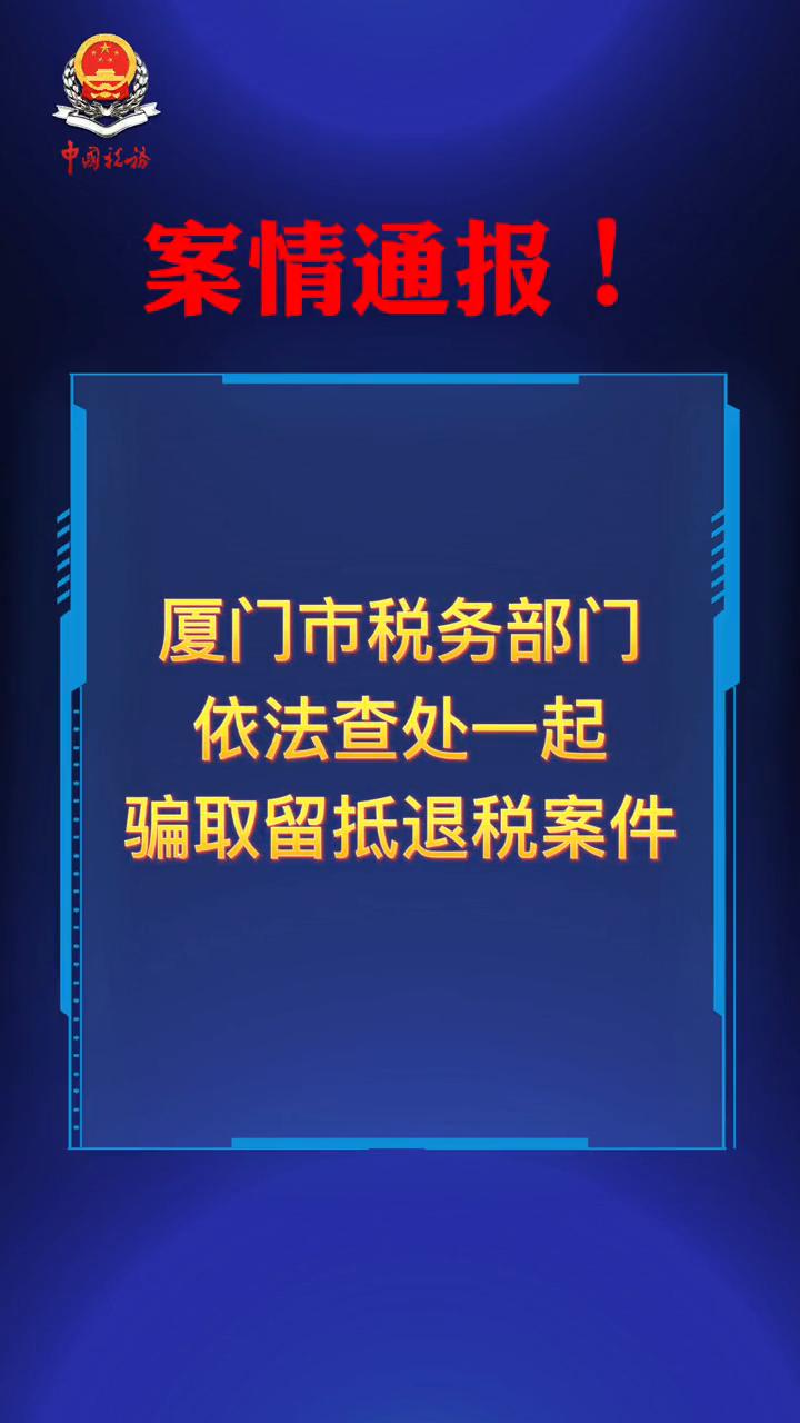 厦门市税务部门依法查处一起骗取留抵退税案件(厦门德丰雍)