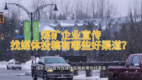 煤矿企业宣传找媒体投稿有哪些好渠道?