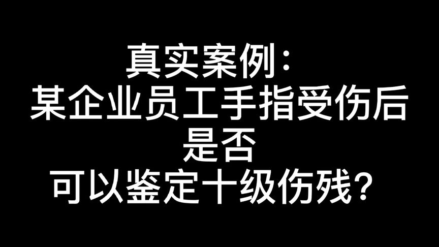 真实案例:某企业员工手指受伤后是否可以鉴定十级伤残?