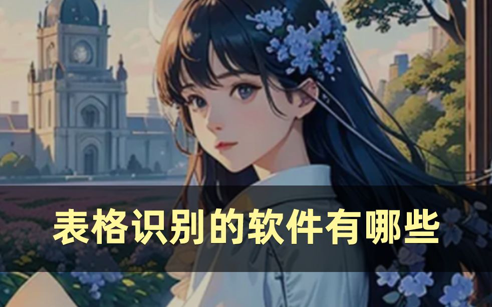 表格识别的软件有哪些?这两款比较广为人知