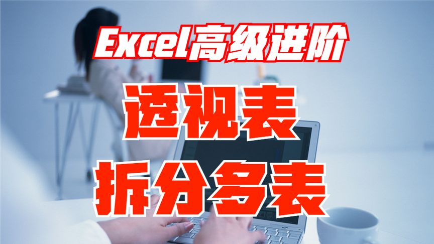 Excel高级进阶——透视表拆分多表