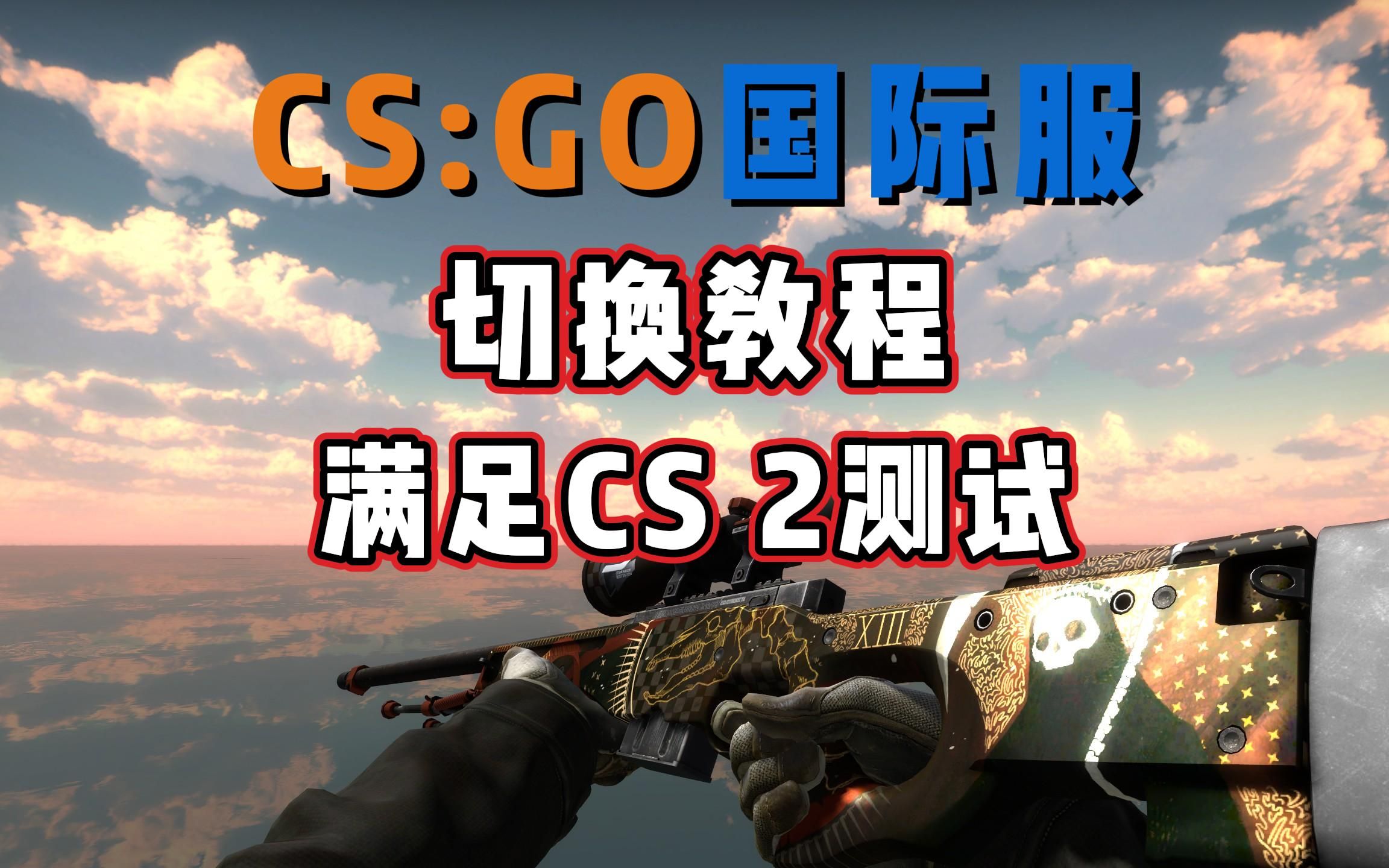 CSGO国际服国服切换教程,获取CS 2测试条件如何满足