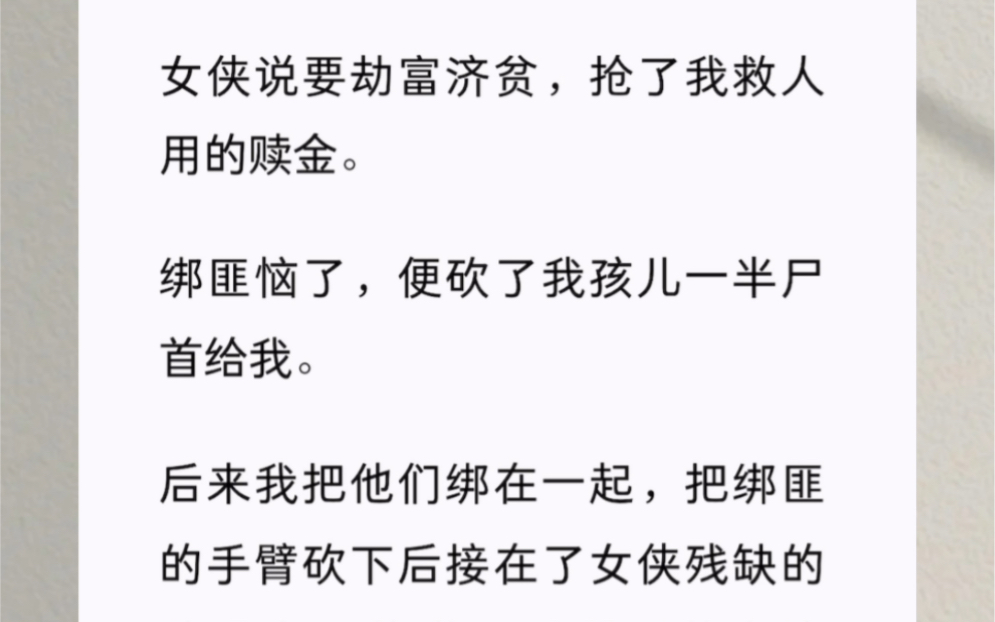 女侠说要劫富济贫,抢了我救人用的赎金。绑匪恼了便砍了我孩儿一半...