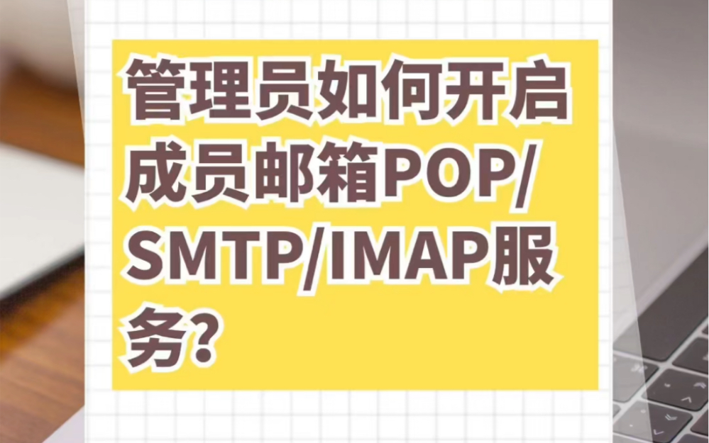 腾讯企业邮箱管理员如何开启成员邮箱POP/SMTP/IMAP服务?