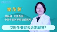 艾叶生姜泡脚可温经通络,但这些细节你有注意到吗?