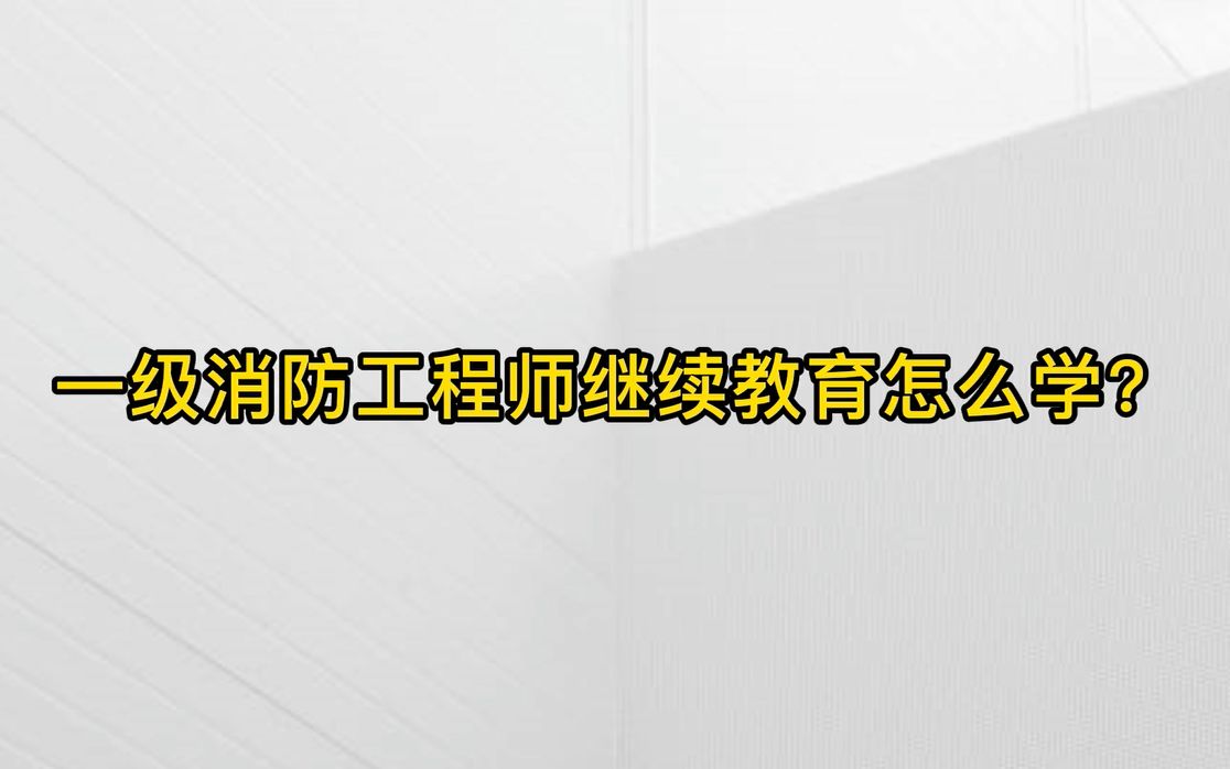 【消防工程师】:一级消防工程师继续教育怎么学?