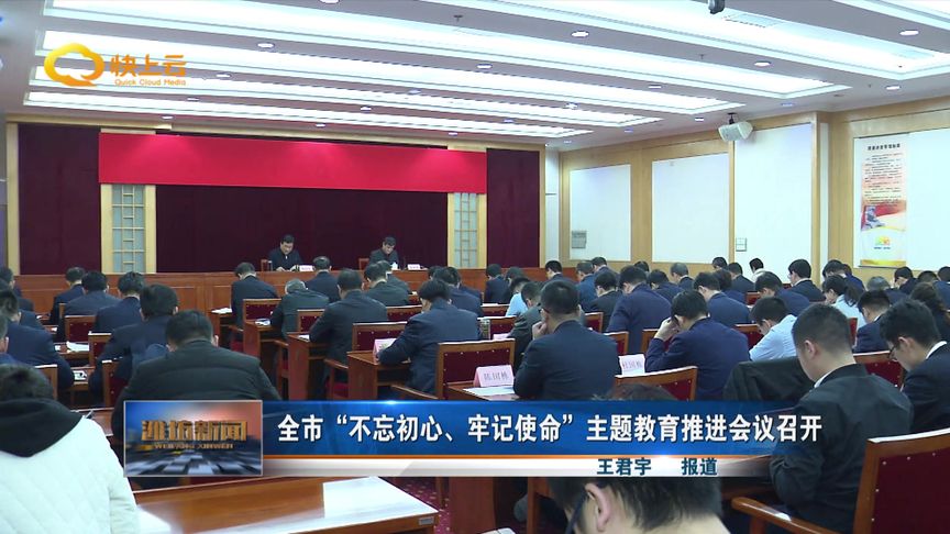 全市“不忘初心 牢记使命”主题教育推进会议召开