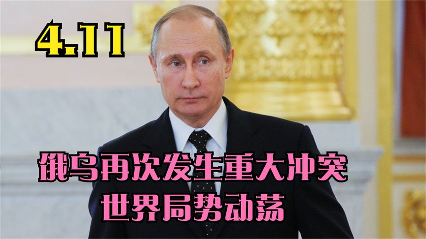 4月11日俄乌局势最新消息,俄乌再次发生重大冲突,世界局势动荡