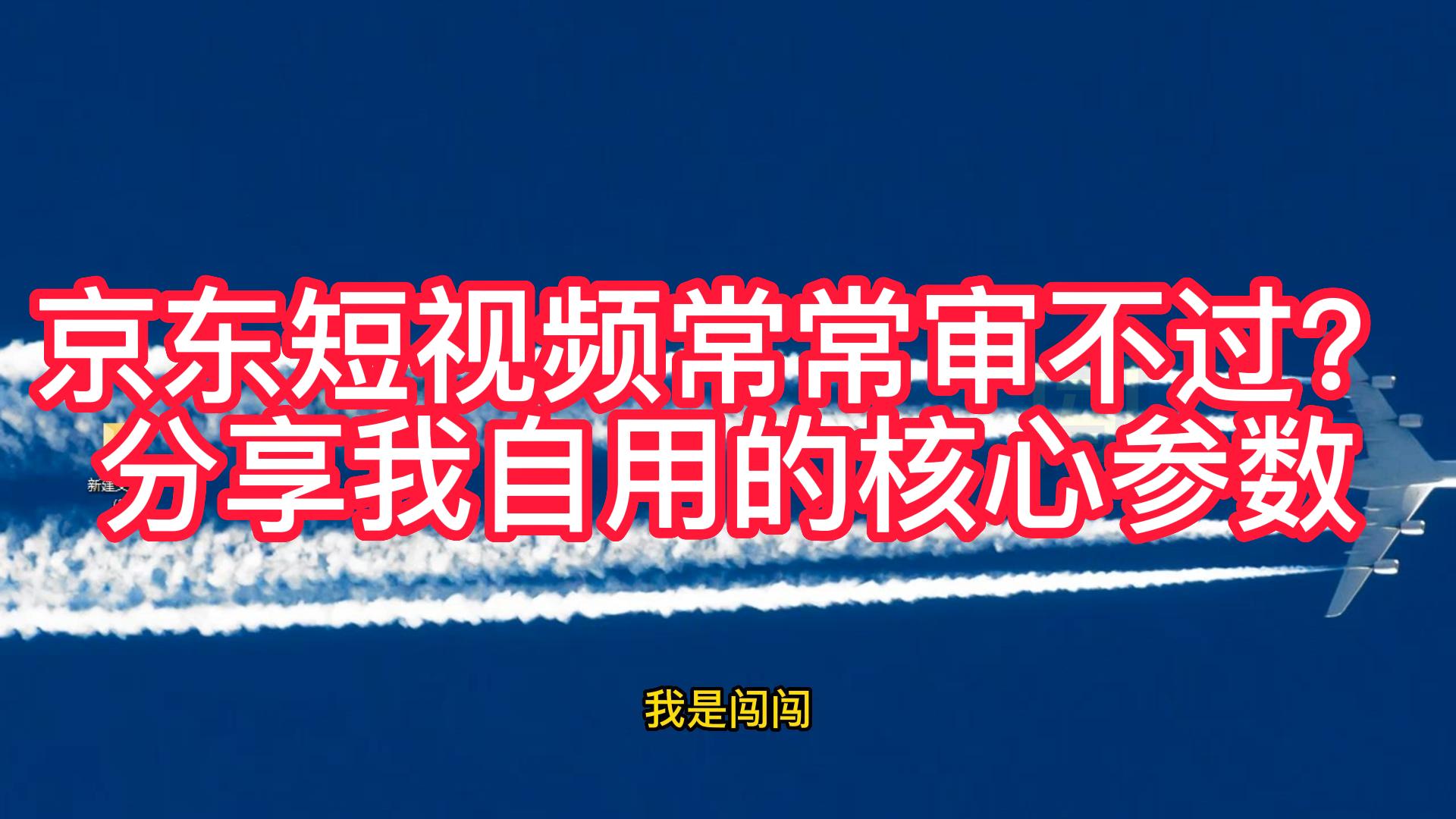 京东短视频常常审不过?分享我自用的核心参数